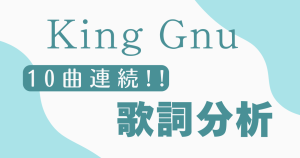 King Gnu 10曲連続 歌詞分析 | 絶対タイプ