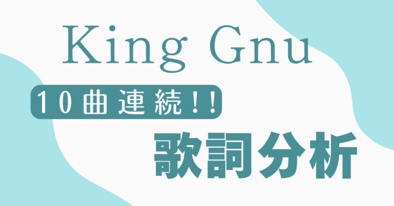 King Gnu 10曲連続 歌詞分析 | 絶対タイプ